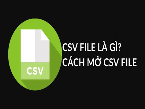Hướng dẫn tạo và chuyển đổi file CSV sang Excel nhanh nhất