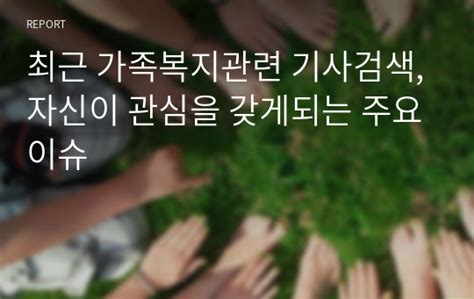 최근 가족복지관련 기사검색자신이 관심을 갖게되는 주요이슈 레포트