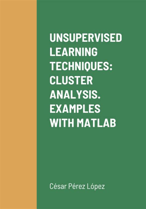 Unsupervised Learning Techniques Cluster Analysis Examples With Matlab Perez 9781716416897