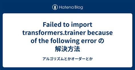 Failed To Import Transformers Trainer Because Of The Following Error の解決方法 アルゴリズムとかオーダーとか