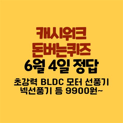 초강력 Bldc 모터 선풍기넥선풍기 등 9900원~ 캐시워크 돈버는퀴즈 정답 6월 4일 모두 퀴즈