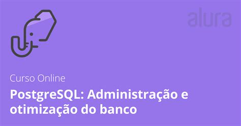Curso Online Postgresql Administração E Otimização Do Banco Alura