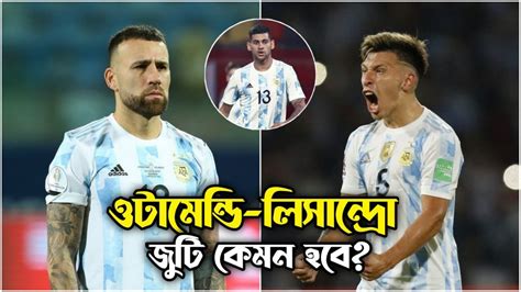 রোমেরো না থাকলে ওটামেন্ডি লিসান্দ্রো জুটি কেমন কাজ করবে আর্জেন্টিনা ডিফেন্স Youtube