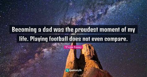 becoming a dad was the proudest moment of my life playing football do quote by wayne rooney