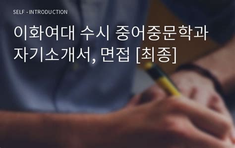 이화여대 수시 중어중문학과 자기소개서 면접 최종 자기소개서