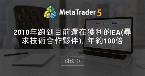 2010年跑到目前還在獲利的ea尋求技術合作夥伴，年約100倍 Mql4和metatrader 4 Mql4 算法交易论坛