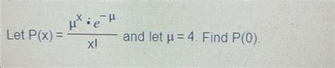 Solved Let P x x μxeμ and let μ 4 Find P 0 e4 Chegg com