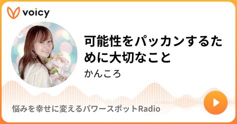 可能性をパッカンするために大切なこと かんころ「悩みを幸せに変えるパワースポットradio」 Voicy 音声プラットフォーム