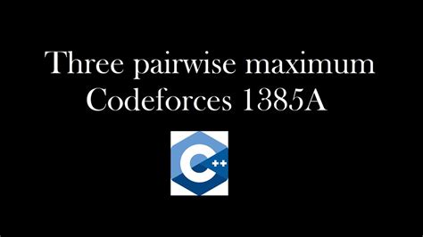 Three Pairwise Maximum Codeforces 1385a Solution With Code
