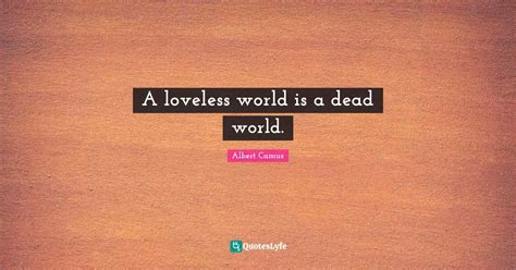 A Loveless World Is A Dead World Quote By Albert Camus Quoteslyfe
