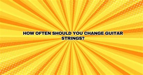How Often Should You Change Guitar Strings All For Turntables
