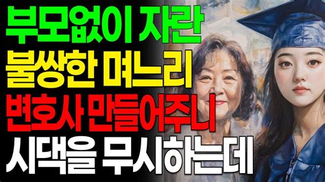 고아처럼 자란 불쌍한 며느리 뒷바라지 했더니 변호사 되고 시댁을 무시하는데 ㅣ인생 이야기ㅣ고부갈등ㅣ어머니 사연ㅣ Youtube