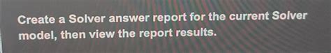 solved create a solver answer report for the current solver