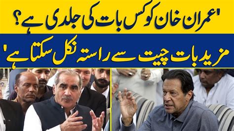 Imran Khan Ko Kis Baat Ki Jaldi Hai Mazeed Baat Cheet Say Rasta Nikal