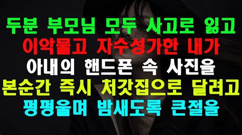 실화사연 두분 부모님 모두 사고로 잃고 이악물고 자수성가한 내가 아내의 핸드폰 속 사진을 본순간 즉시 처갓집으로 달려고 펑펑