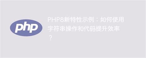 Php8新特性示例：如何使用字符串操作和代码提升效率？ Php8 Php中文网