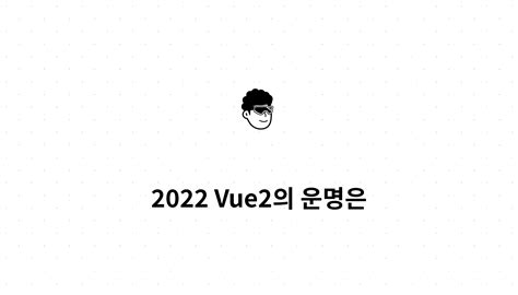 2022 Vue2의 운명은