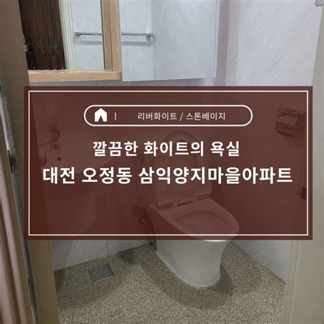[리버화이트and스톤베이지] 깔끔한 화이트의 아늑함 대전 오정동 삼익양지마을아파트 한샘 욕실 리모델링 네이버 블로그