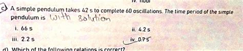 C A Simple Pendulum Takes 42 S To Complete 60 Oscillations The Time Per