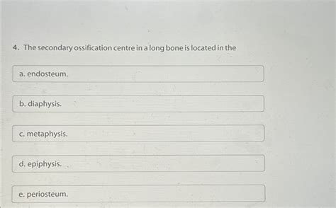 Solved The Secondary Ossification Centre In A Long Bone Is