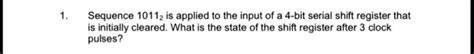 Solved 1 Sequence 10112 Is Applied To The Input Of A 4 Bit Serial Shift Register That Is