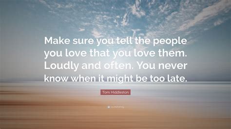 Tom Hiddleston Quote “make Sure You Tell The People You Love That You