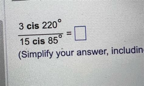 Solved 15cis85∘3cis220∘ Simplify Your Answer Includin