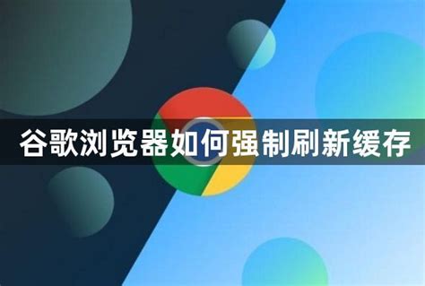 谷歌浏览器如何强制刷新缓存【操作步骤】