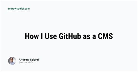 How I Use GitHub As A CMS Andrew Stiefel