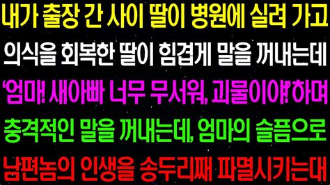 실화사연 내가 출장 간 사이 딸이 병원에 실려가고 의식을 회복한 딸이 힘겹게 말을 꺼내는데 엄마 새아빠 너무 무서워