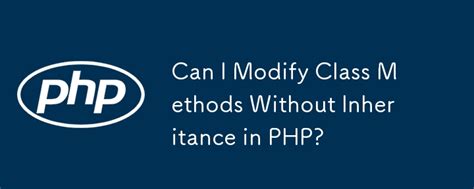 Php 中可以不繼承修改類別方法嗎? Php教程 Php中文網 Php 中可以不繼承修改類別方法嗎? Php教程 Php中文網
