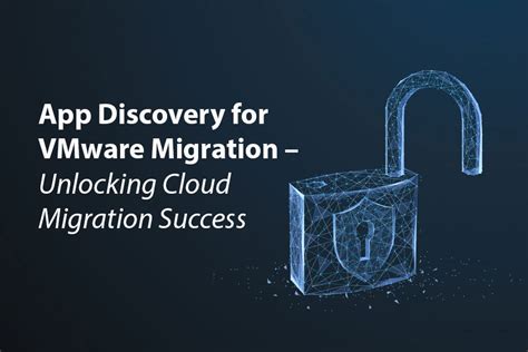 App Discovery For Vmware Migration Unlocking Cloud Migration Success