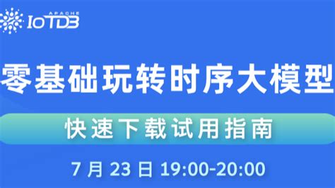 【7 23 直播】手把手教你零基础玩转 Iotdb 时序大模型！ Apacheiotdb 博客园