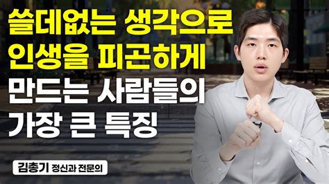 쓸데없는 생각으로 인생이 피곤한 사람들에게 효과 직방인 마법의 주문 김총기 정신과 전문의 Youtube
