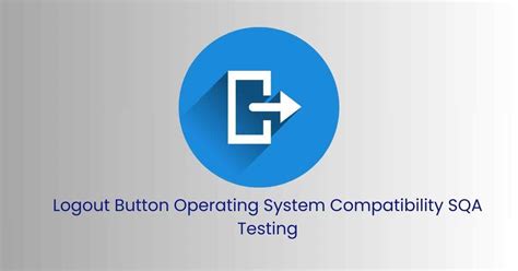 Manual Functional Logout Button Operating System Compatibility Sqa Testing Services In Bpo
