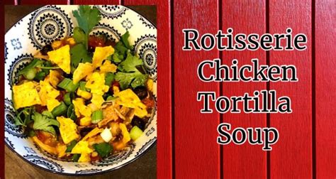 Rotisserie Chicken Tortilla Soup Its Just Life Beth Ann Chiles