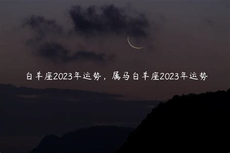 白羊座2023年运势属马白羊座2023年运势
