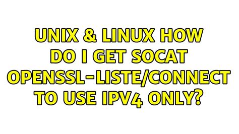 Unix And Linux How Do I Get Socat Openssl Listeconnect To Use Ipv4 Only Youtube