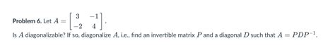 Solved Problem 6 Let A 3214 Is A Diagonalizable If Chegg Com