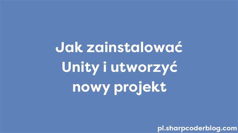 Jak Zainstalować Unity I Utworzyć Nowy Projekt Sharp Coder Blog
