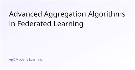 Advanced Aggregation Algorithms In Federated Learning