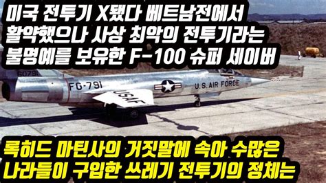 미국 전투기 X됐다 베트남전에서 활약했으나 최악의 전투기라는 불명예를 보유한 F100 슈퍼 세이버와 록히드 마틴사의 거짓말에 속아 수많은 나라들이 구입한 쓰레기 전투기의
