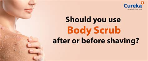 Should You Use Body Scrub After Or Before Shaving Cureka