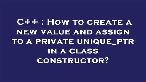 c how to create a new value and assign to a private unique ptr in a class constructor youtube