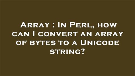 Array In Perl How Can I Convert An Array Of Bytes To A Unicode