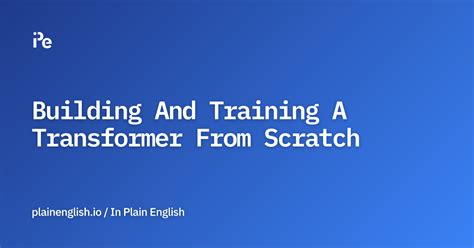 Building And Training A Transformer From Scratch