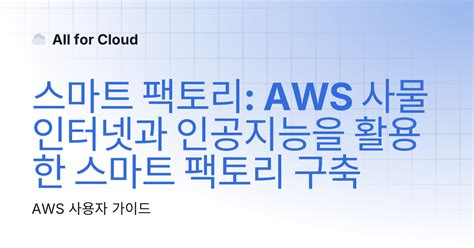 스마트 팩토리 Aws 사물인터넷과 인공지능을 활용한 스마트 팩토리 구축 All For Cloud
