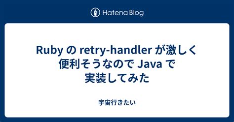 Ruby の Retry Handler が激しく便利そうなので Java で実装してみた 宇宙行きたい