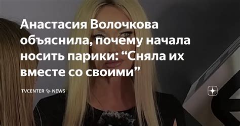 Анастасия Волочкова объяснила почему начала носить парики “Сняла их вместе со своими