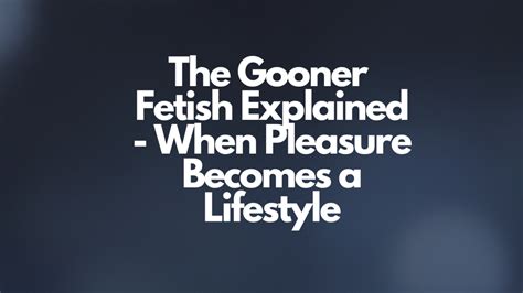 The Gooner Fetish Explained 4 Huge Pleasure